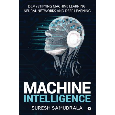 Machine Intelligence: Demystifying Machine Learning, Neural Networks and Deep Learning Suresh ...