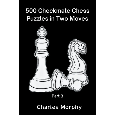 500 Checkmate Chess Puzzles in Two Moves, Part 3 Morphy, Charles ...