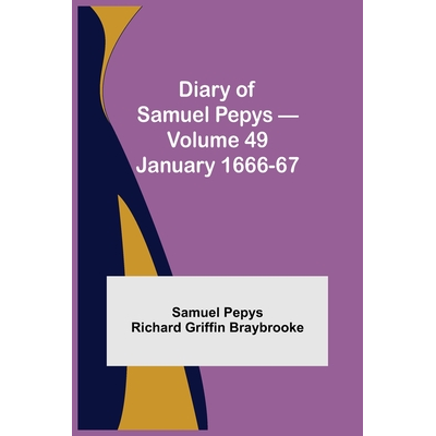 Diary of Samuel Pepys - Volume 49: January 1666-67 Pepys Richard Griffin Braybrooke, Sam ...