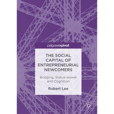 The Social Capital of Entrepreneurial Newcomers : Bridging, Status-power and Cognition Lee ...
