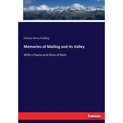 Memories of Malling and Its Valley:With a Fauna and Flora of Kent ...