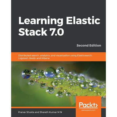 Learning Elastic Stack 7.0 - Second Edition: Distributed search, analytics, and visualization ...