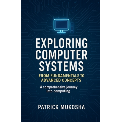 `Exploring Computer Systems: From Fundamentals to Advanced Concepts` Mukosha, Patrick - Jarir ...