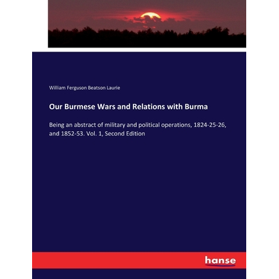 Our Burmese Wars and Relations with Burma:Being an abstract of military ...