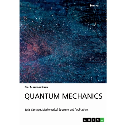 Quantum Mechanics. Basic Concepts, Mathematical Structure and Applications Khan, Alauddin ...