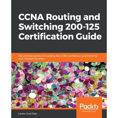 CCNA Routing and Switching 200-125 Certification Guide : The ultimate solution for passing the ...