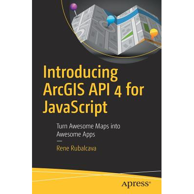 Introducing ArcGIS API 4 for JavaScript : Turn Awesome Maps into Awesome Apps Rubalcava, Rene ...