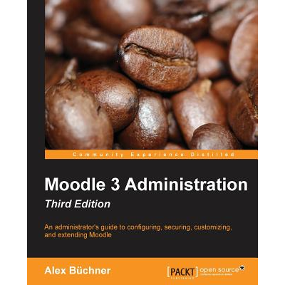 Moodle 3 Administration - Third Edition: An administrators guide to configuring, securing ...