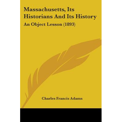 Massachusetts, Its Historians And Its History: An Object Lesson (1893 ...