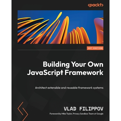 Building Your Own JavaScript Framework: Architect extensible and reusable framework systems ...