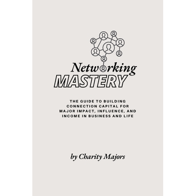 Networking Mastery: The Guide to Building Connection Capital for Major Impact, Influence, and ...