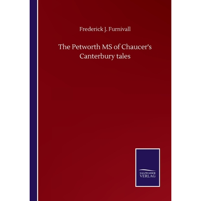 The Petworth MS of Chaucers Canterbury tales Furnivall, Frederick J ...