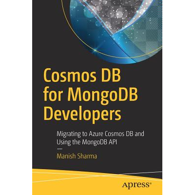 Cosmos DB for MongoDB Developers : Migrating to Azure Cosmos DB and Using the MongoDB API Sharma ...