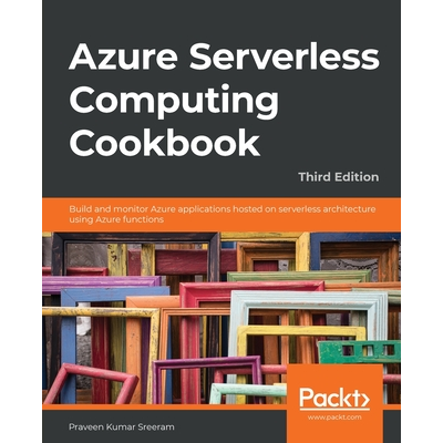 Azure Serverless Computing Cookbook - Third Edition: Build and monitor Azure applications hosted ...