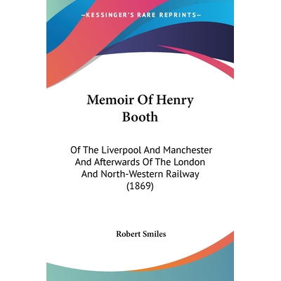 Memoir Of Henry Booth: Of The Liverpool And Manchester And Afterwards ...